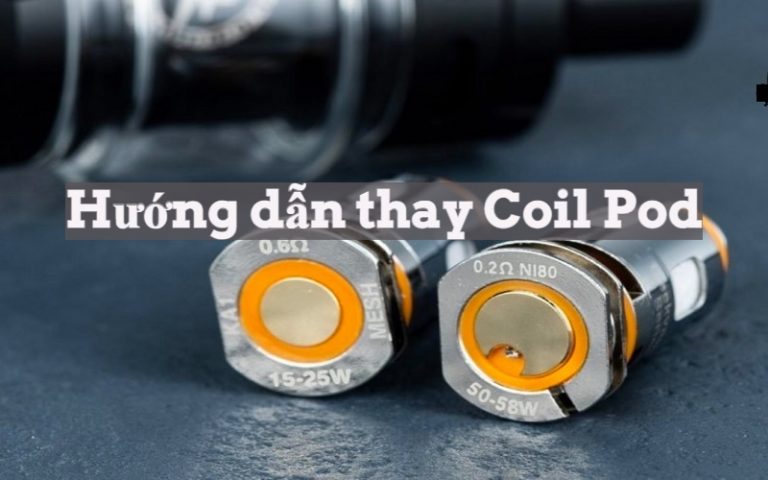 Thay Coil Pod đơn giản, hướng dẫn thực hiện chi tiết nhất tại nhà